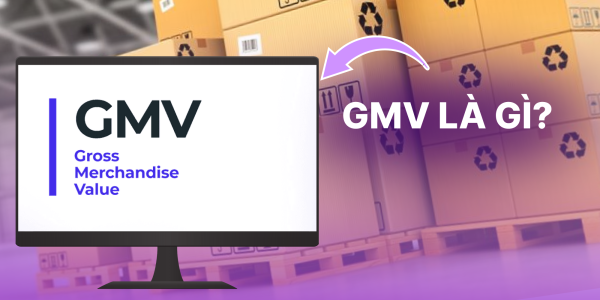 GMV là gì? Tìm hiểu tất tần tật từ A đến Z về chỉ số GMV