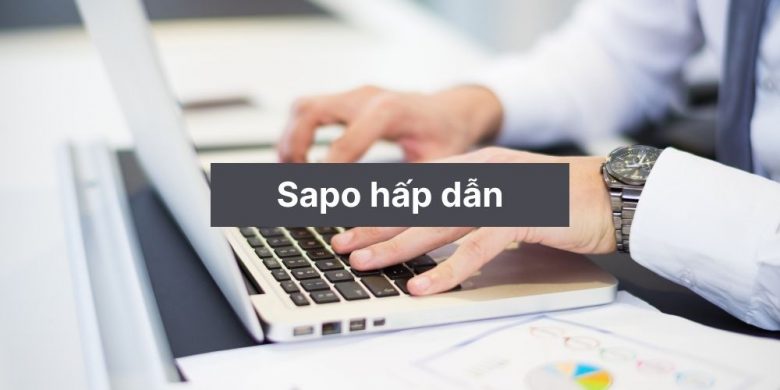 Sapo là gì? Cách viết đoạn sapo hấp dẫn, cuốn hút người đọc